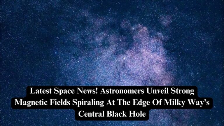 Latest Space News! Astronomers Unveil Strong Magnetic Fields Spiraling ... Latest Space News! Astronomers Unveil Strong Magnetic Fields Spiraling ...